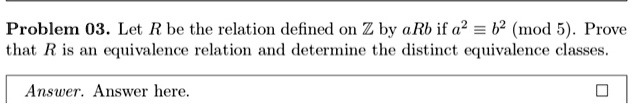 SOLVED:Problem 03_ Let Rbe the relation defined on Z by aRb if a? = 6? (mod 5). Prove that R is ...