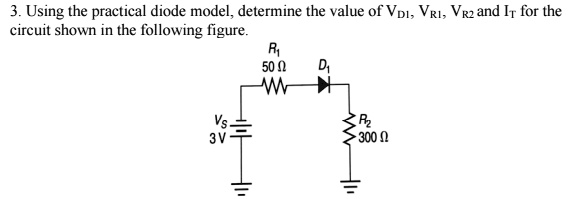 3. Using the practical diode model, determine the value of VD1, VR1, VR2 and IT for the circuit ...