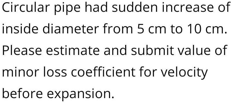 circular pipe had sudden increase of inside diameter from 5 cm to 10 cm ...