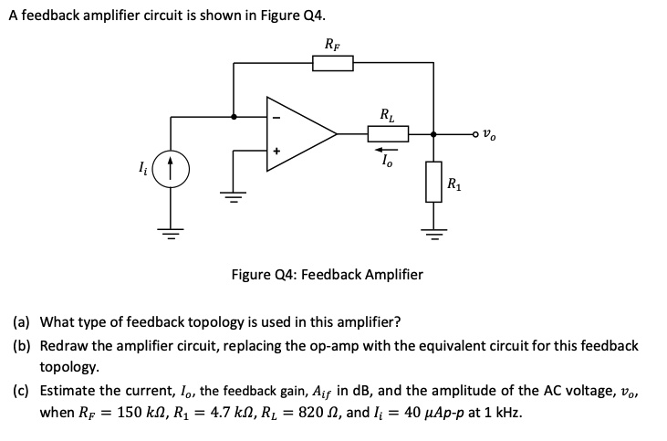 A feedback amplifier circuit is shown in Figure Q4. Figure Q4: Feedback ...