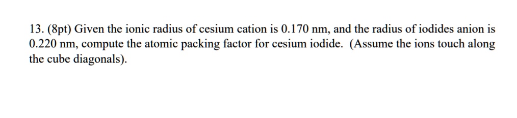 SOLVED: 13. (8pt) Given the ionic radius of cesium cation is 0.170 nm, and the radius of iodide ...
