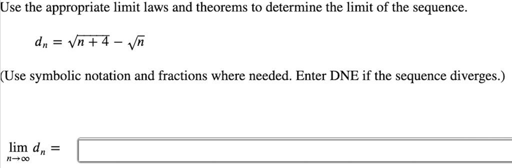 SOLVED: Use the appropriate limit laws and theorems to determine the limit of the sequence: dn ...