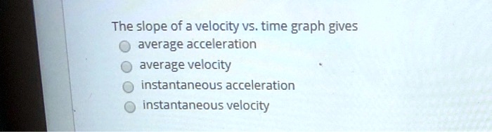 SOLVED: The slope of a velocity vs. time graph gives average acceleration average velocity ...