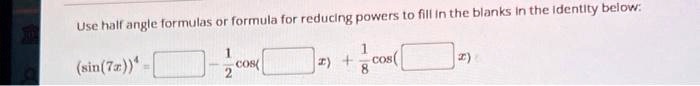 SOLVED: Use half angle formulas or formula for reducing powers to fill in the blanks in the ...