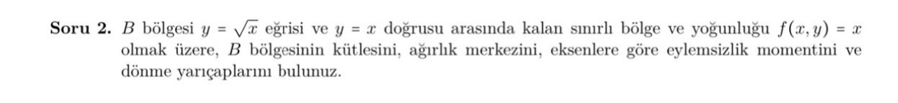 Soru 2. B bölgesi y=√(x) e?risi ve y=x do?rusu aras?nda kalan smirl? bölge ve yo?unlu?u f(x, y ...