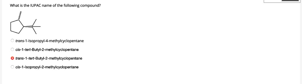 SOLVED: What is the IUPAC name of the following compound? trans-Isopropyl-4-methylcyclopentane ...