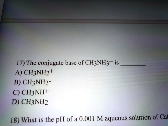 SOLVED: 17) The conjugate base of CH3NH3 + is A) CH3NH2+ B) CH3NH2- C ...