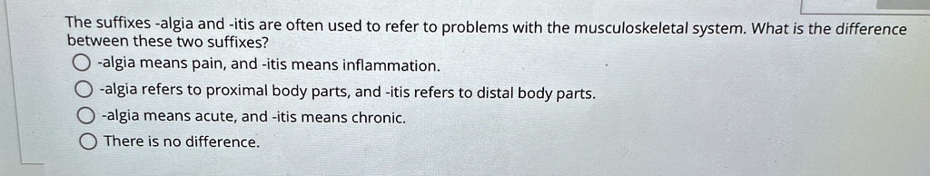 the suffixes algia and itis are often used to refer to problems with ...