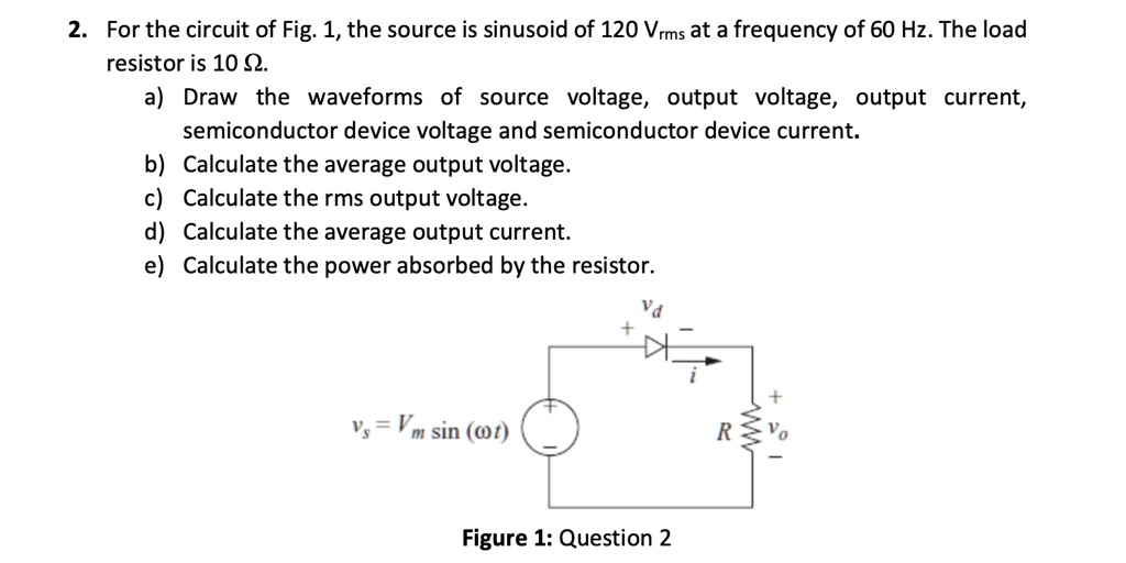 SOLVED: 2. For the circuit of Fig. 1, the source is sinusoid of 120 Vrms at a frequency of 60 Hz ...