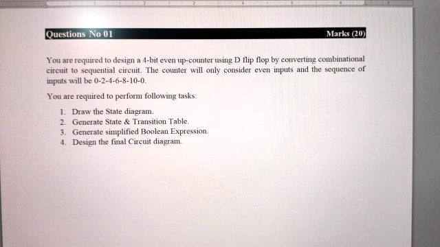 Questions No 01 Marks (20) You are required to design a 4-bit even up-counter using D flip flop ...