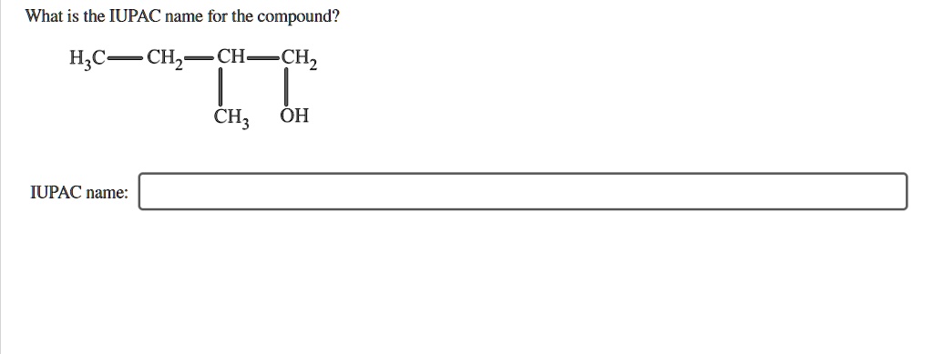 SOLVED: What is the IUPAC name for the compound? H;C CHz- CH CHz CH; OH IUPAC name: