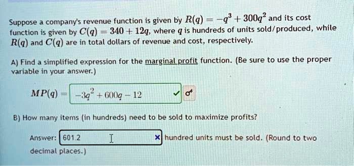 SOLVED: Suppose a company's revenue function is given by R(q) = q^3 + 300q and its cost function ...