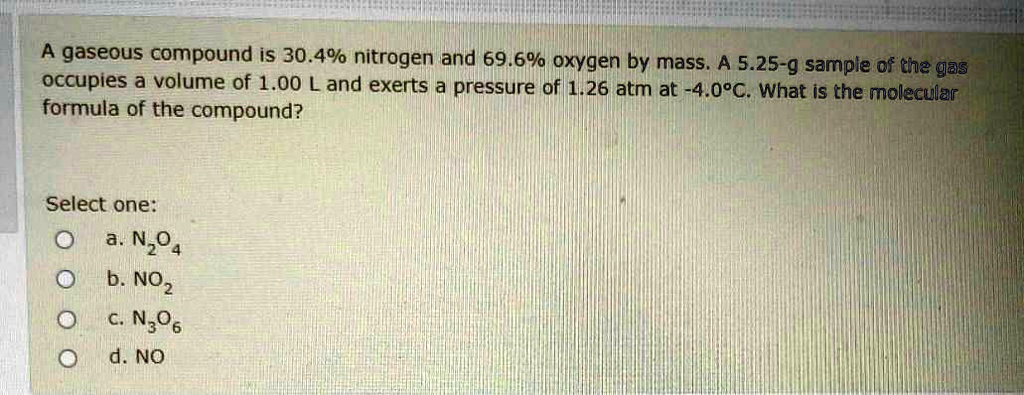 a gaseous compound is 304 nitrogen and 696 oxygen by mass a 525 9 ...