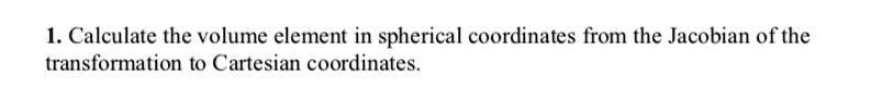 SOLVED: 1. Calculate the volume element in spherical coordinates from ...