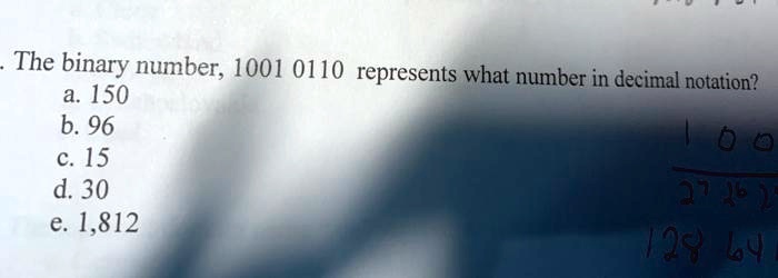 SOLVED: The binary number; 1001 0110 represents what number in decimal notation? a. 150 b. 96 c ...