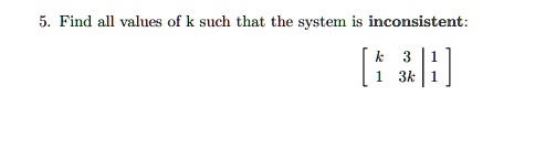 SOLVED: 5. Find all values of k such that the system is inconsistent: [i I:]