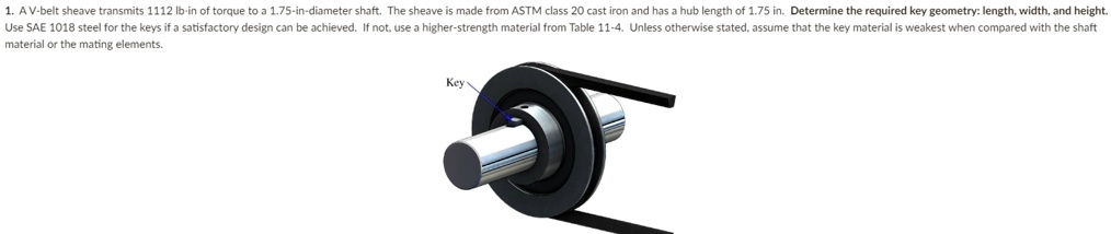 SOLVED: 1. A V-belt sheave transmits 1112 Ib-in of torque to a 1.75-in ...