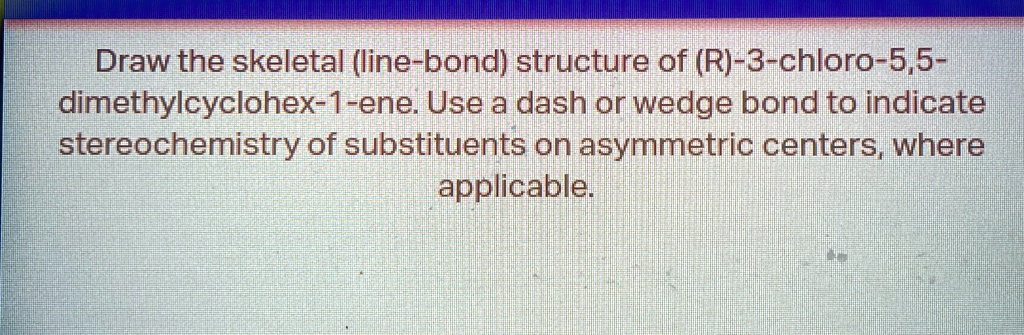 draw the skeletal line bond structure of r 3 chloro 55 dimethylcyclohex 1 ene use a dash or ...