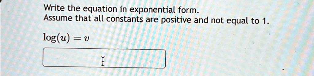 SOLVED: Write the equation in exponential form. Assume that all constants are positive and not ...