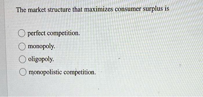 The market structure that maximizes consumer surplus is perfect ...
