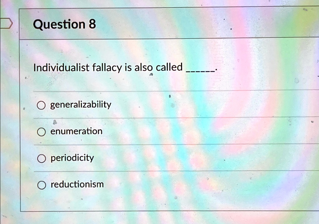 Question 8 Individualist fallacy is also called generalizability ...