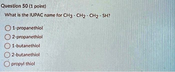 SOLVED: Question 50 (1 point) What is the IUPAC name for CH3CH2CH2SH? 1 ...