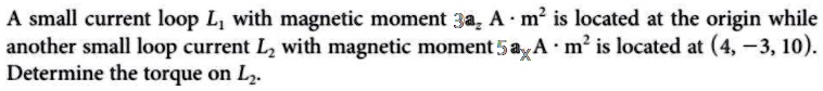 SOLVED: A small current loop L, with magnetic moment 3a A m? is located ...
