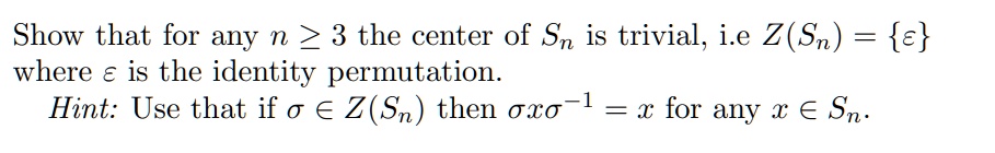 Show that for any 3, the center of Sn is trivial, i.e. Z(Sn) = e where ...