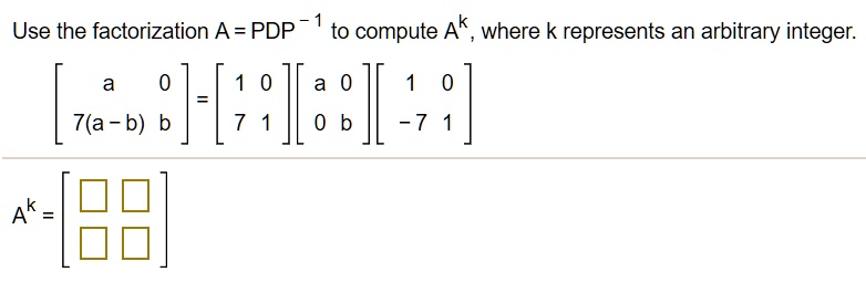 SOLVED: Use the factorization A = PDP to compute Ak, where k represents an arbitrary integer: 7 ...