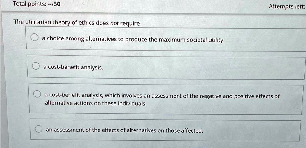 SOLVED: The utilitarian theory of ethics does not require a choice among alternatives to produce ...