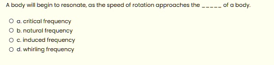 A body will begin to resonate, as the speed of rotation approaches the ...