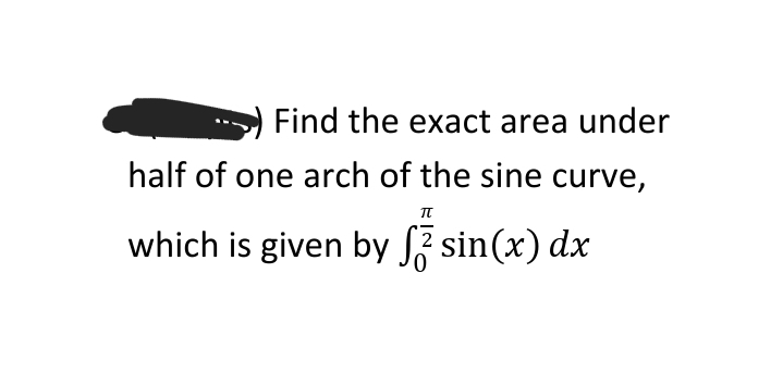 SOLVED: Find the exact area under half of one arch of the sine curve, which is given by ∫0^(π ...