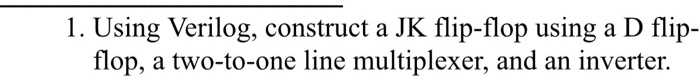 1 Using Verilog Construct A Jk Flip Flop Using A D Flip Flop A Two To One Line Multiplexer