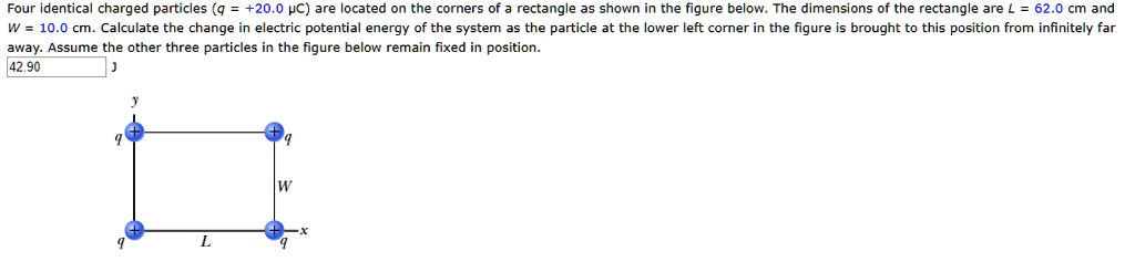SOLVED: Four identical charged particles (q +20. VC) are ocated on the ...