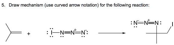 5. Draw mechanism (use curved arrow notation) for the following reaction: + :I-N=N=N: + :N=N=N: