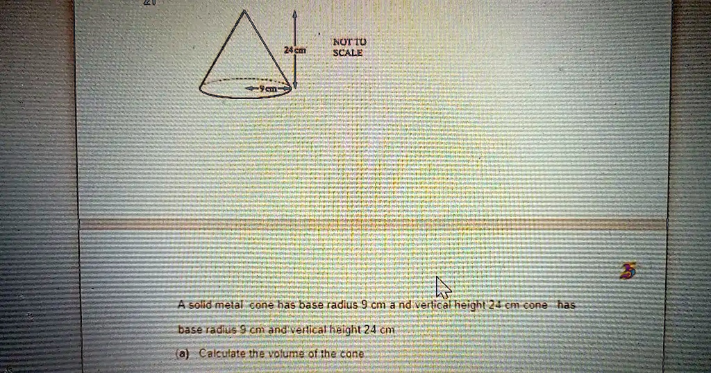 9cm 24 cm NOT TO SCALE A solid metal cone has base radius 9 cm and ...