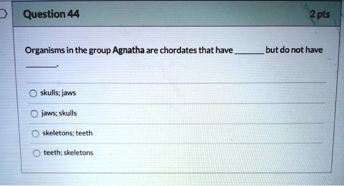 SOLVED: Question 44 2 pts Organisms in the group Agnatha are chordates ...