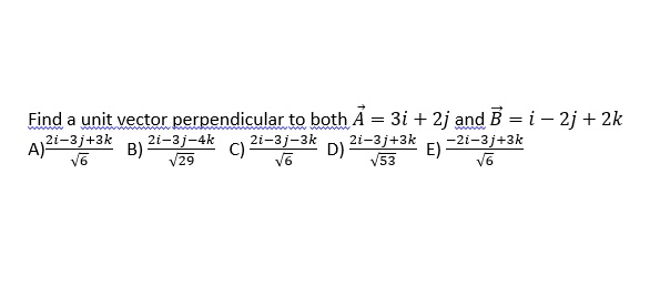 SOLVED: Find a unit vector perpendicular to both A = 3i + 2j and B = i - 2j + 2k.