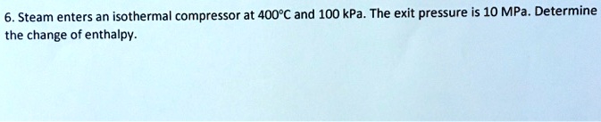 SOLVED: Steam enters an isothermal compressor at 40Â°C and 100 kPa. The ...