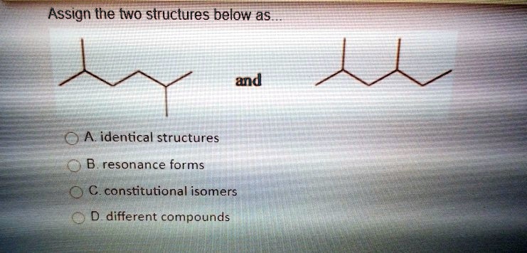 assign the two structures below as and 0 a identical structures b resonance forms ...