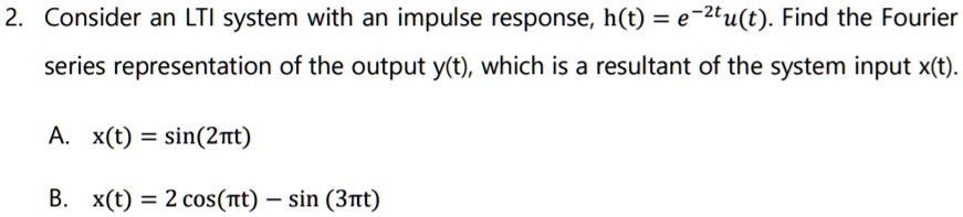 SOLVED: Consider an LTI system with an impulse response, h(t) = e^(-2t)u(t). Find the Fourier ...
