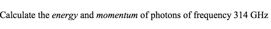 calculate the energy and momentum of photons of frequency 314 ghz 63818