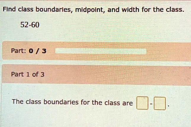 SOLVED: Find class boundaries, midpoint, and width for the class 52-60 Part: 0 / 3 Part 1 of 3 ...