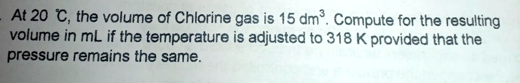 SOLVED: At 20 C; the volume of Chlorine gas is 15 dm? . Compute for the ...