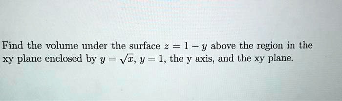 Find the volume under the surface z = 1 - y above the region in the xy ...