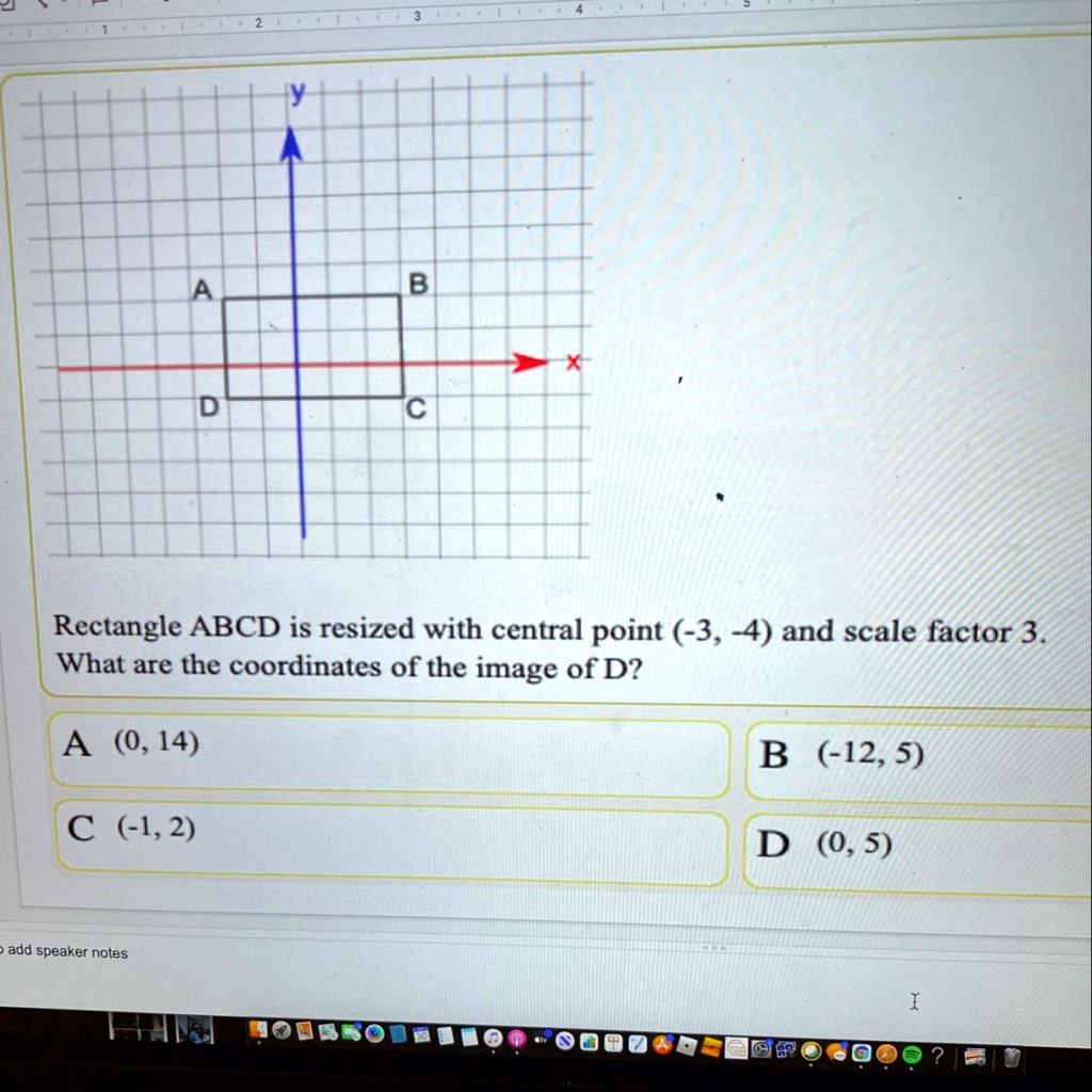 SOLVED: 'A B C D Rectangle ABCD is resized with central point (-3,-4) and scale factor 3. What ...