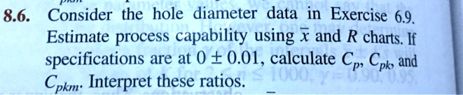 8.6. Consider the hole diameter data in Exercise 6.9. Estimate process capability using x̅ and R ...
