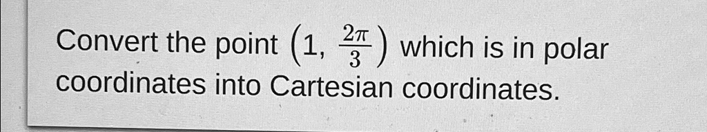 SOLVED: Convert the point (1,(2pi )/(3)) which is in polar coordinates ...