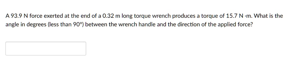 A 93.9 N force exerted at the end of a 0.32 m long torque wrench ...