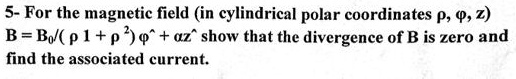 SOLVED: 5- For the magnetic field (in cylindrical polar coordinates ρ ...
